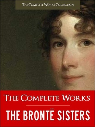 The Complete Works of the Brontë Sisters by Charlotte Brontë | Goodreads