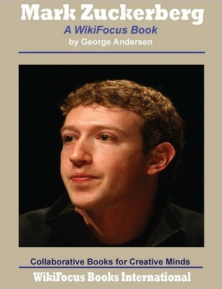 Mark Zuckerberg: A WikiFocus Book by George Andersen | Goodreads