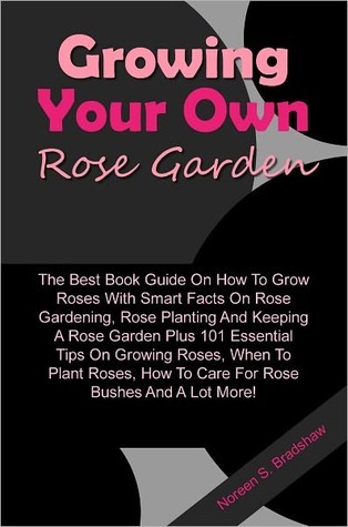 Growing Your Own Rose Garden: The Best Book Guide On How To Grow Roses ...