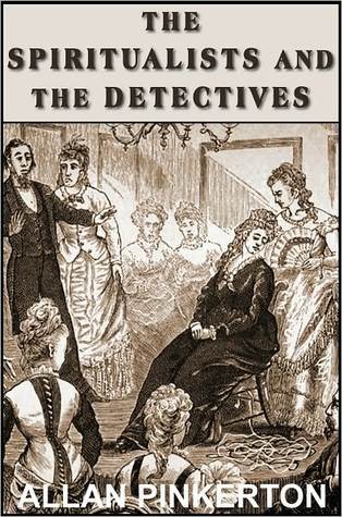 The Spiritualists and the Detectives by Allan Pinkerton | Goodreads