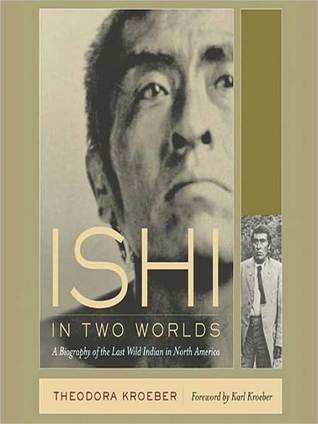Ishi in Two Worlds: A Biography of the Last Wild Indian in North ...