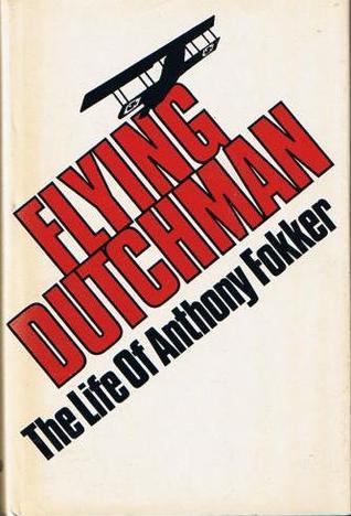 Flying Dutchman: The Life of Anthony Fokker by Anthony H.G. Fokker ...