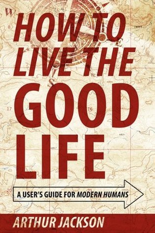 How to Live the Good Life: A User's Guide for Modern Humans by Arthur ...