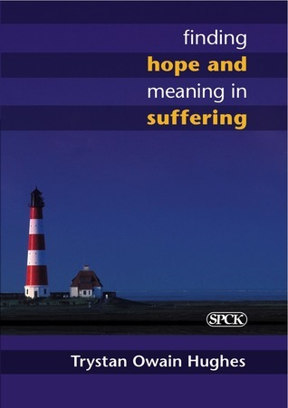 Finding Hope and Meaning in Suffering by Trystan Owain Hughes | Goodreads