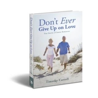 Don't Ever Give Up on Love: True Stories of Senior Romances by Timothy ...