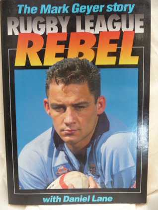 The Mark Geyer Story Rugby League Rebel: by Mark Geyer | Goodreads