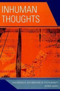 Inhuman Thoughts: Philosophical Explorations of Posthumanity by Asher ...