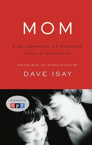 Mom: A Celebration of Mothers from StoryCorps by Dave Isay | Goodreads