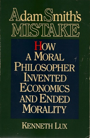 Adam Smith's Mistake: How a Moral Philosopher Invented Economics and ...