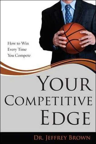 Your Competitive Edge: How to Win Every Time You Compete by Jeffrey ...