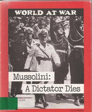 Mussolini: A Dictator Dies (World at War) by G.C. Skipper | Goodreads