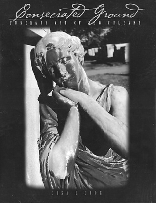 Consecrated Ground: Funerary Art of New Orleans by Lisa L. Cook | Goodreads