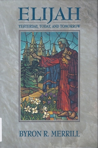 Elijah: Yesterday, today, and tomorrow by Byron R. Merrill | Goodreads