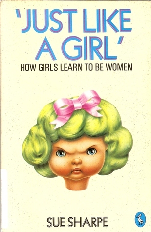 'Just Like a Girl': How Girls Learn to be Women by Sue Sharpe | Goodreads