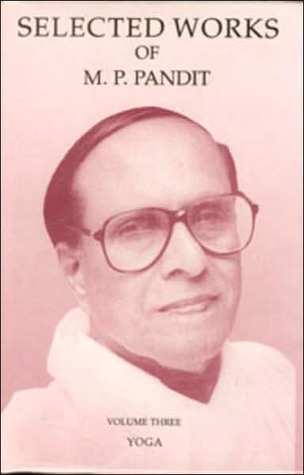 Selected Works of M.P. Pandit Vol. 3: Yoga by Sri M P Pandit | Goodreads