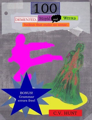 100 Demented, Stupid, and Weird Haikus That Make No Sense. by C.V. Hunt ...