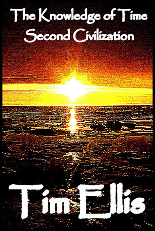 The Knowledge of Time: Second Civilisation by Tim Ellis | Goodreads