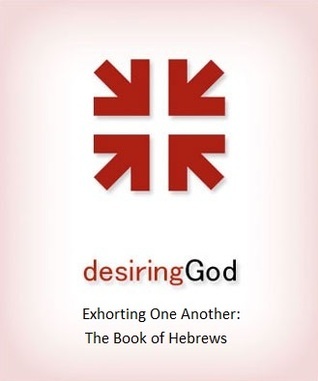 Exhorting One Another: The Book of Hebrews by John Piper | Goodreads