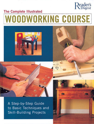 Complete Illustrated Woodworking Course by Reader's Digest Association ...