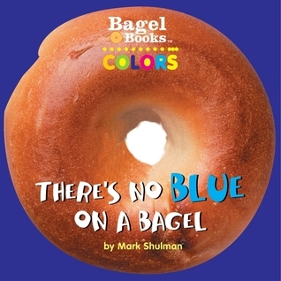 There's No Blue on a Bagel (Bagel Books: Colors) by Mark Shulman ...