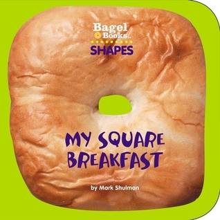 Bagel Books: Shapes: My Square Breakfast by Mark Shulman | Goodreads