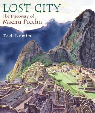 Lost City: The Discovery of Machu Picchu by Ted Lewin | Goodreads