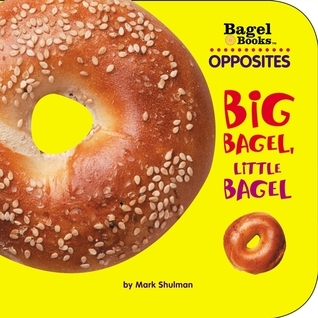 Bagel Books: Opposites: Big Bagel, Little Bagel by Mark Shulman | Goodreads