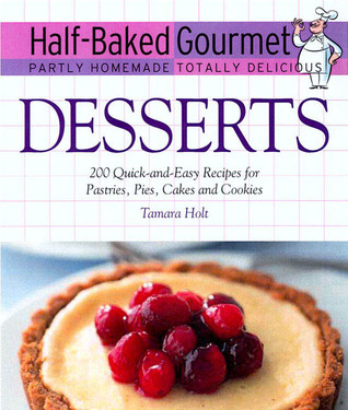 Half-Baked Gourmet: Desserts by Tamara Holt | Goodreads