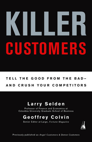 Killer Customers: Tell the Good from the Bad--and Dominate Your ...