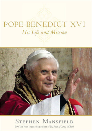 Pope Benedict XVI: His Life and Mission by Stephen Mansfield | Goodreads