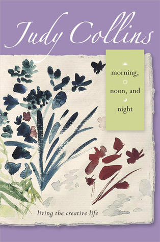 Morning, Noon, and Night: Living the Creative Life by Judy Collins ...