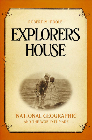 Explorers House: National Geographic and the World It Made by Robert M ...