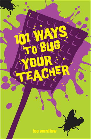 101 Ways to Bug Your Teacher by Lee Wardlaw | Goodreads