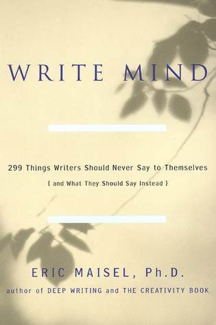 Write Mind: 299 Things Writers Should Never Say to Themselves by Eric Maisel | Goodreads