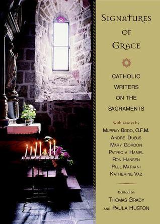 Signatures of Grace: Catholic Writers on the Sacraments by Thomas Grady ...