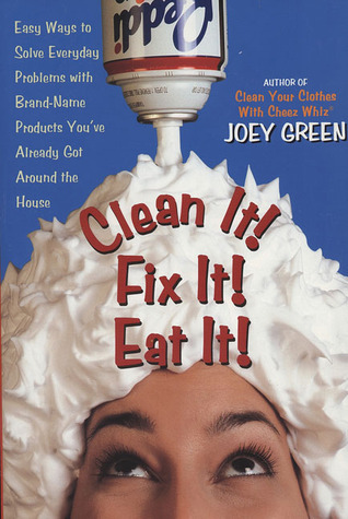 Clean It! Fix It! Eat It!: Easy Ways to Solve Everyday Problems with ...