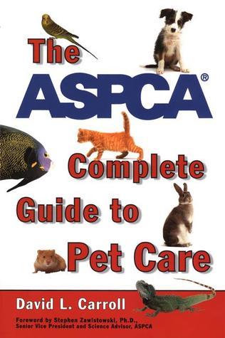 The ASPCA Complete Guide to Pet Care (Reference) by David L. Carroll ...