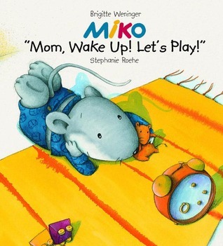 MIKO: Mom, Wake Up and Play! by Brigitte Weninger | Goodreads
