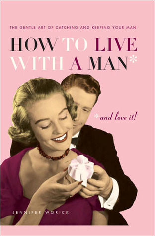 How to Live with a Man... And Love It!: The Gentle Art of Catching and ...