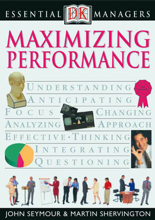 Maximizing Performance (DK Essential Managers) by John Seymour | Goodreads
