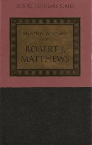The Selected Writings by Robert J. Matthews | Goodreads