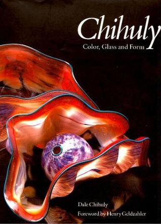 Chihuly: Color, Glass, and Form by Dale Chihuly | Goodreads