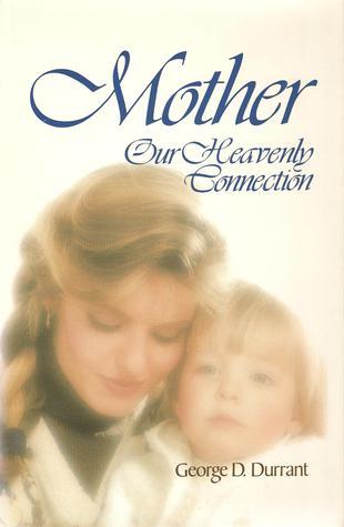 Mother: Our Heavenly Connection by George D. Durrant | Goodreads