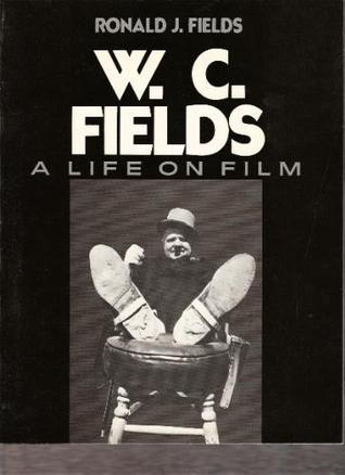 W. C. Fields: A Life on Film by Ronald J. Fields | Goodreads