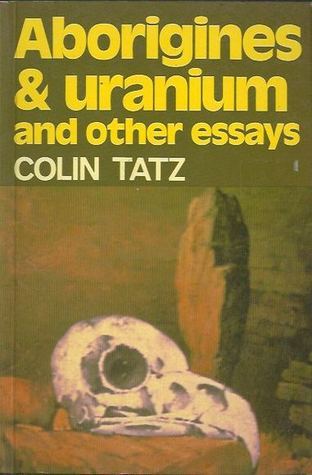 Aboriginies and Uranium and other essays by Colin Tatz | Goodreads