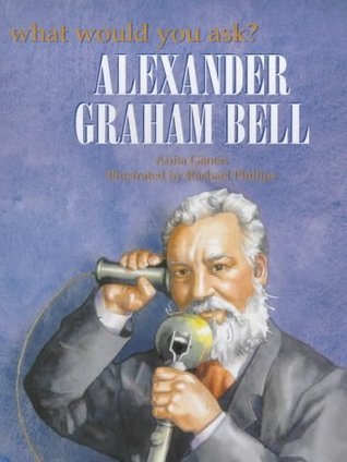 Alexander Graham Bell (What Would You Ask?) by Anita Ganeri | Goodreads