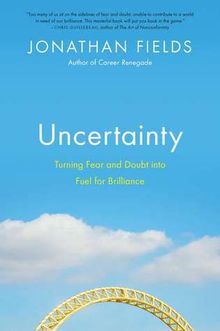 Uncertainty: Turning Fear and Doubt into Fuel for Brilliance by Jonathan Fields | Goodreads