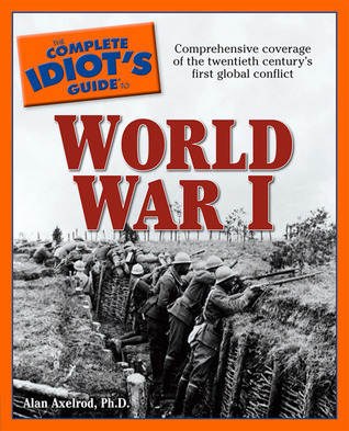 The Complete Idiot's Guide to World War I by Alan Axelrod | Goodreads