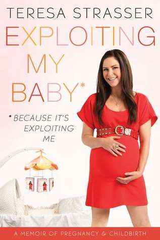 Exploiting My Baby: A Memoir of Pregnancy & Childbirth by Teresa ...