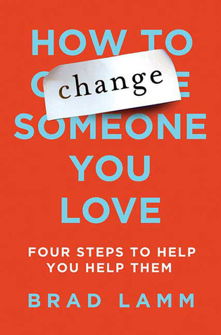 How to Change Someone You Love: Four Steps to Help You Help Them by ...